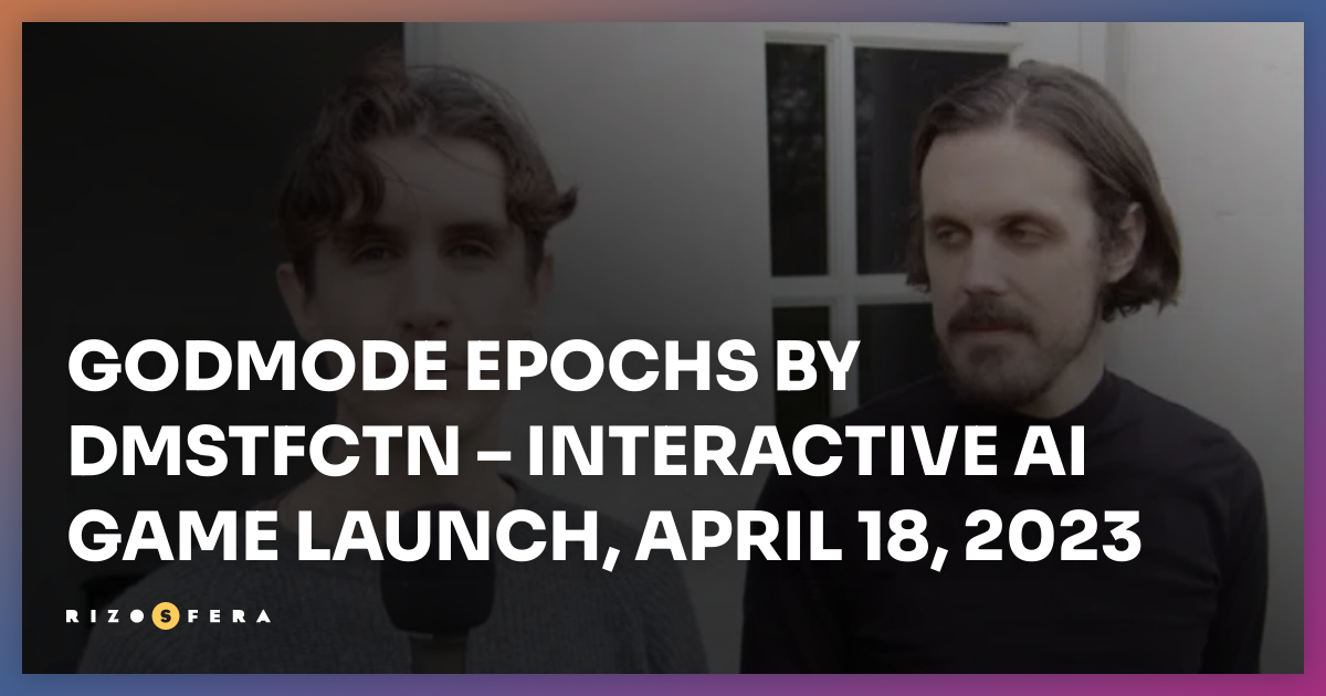 Godmode Epochs by DMSTFCTN – Interactive AI Game Launch, April 18, 2023 — Rizosfera » Blog