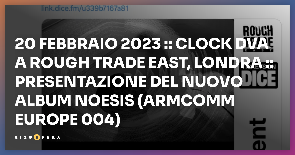 20 Febbraio 2023 :: Clock DVA a Rough Trade East, Londra ...