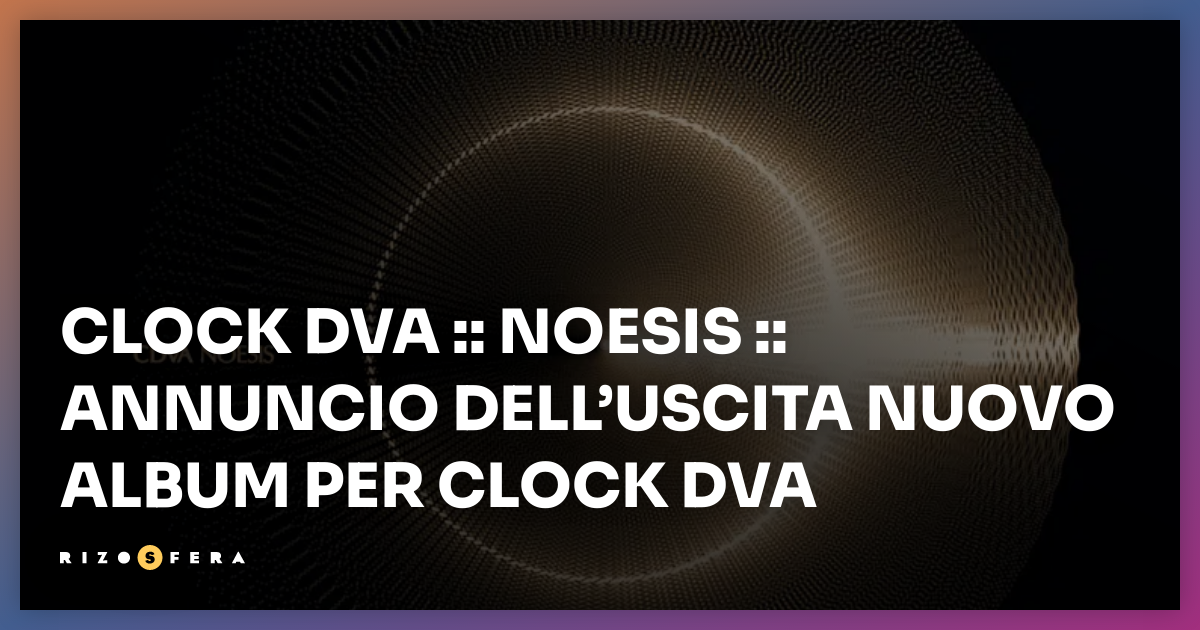 CLOCK DVA :: NOESIS :: ANNUNCIO DELL’USCITA NUOVO ALBUM PER CLOCK DVA ...