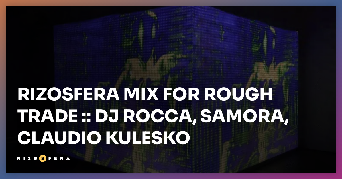 Rizosfera Mix for Rough Trade :: Dj Rocca, Samora, Claudio Kulesko — Rizosfera » Blog