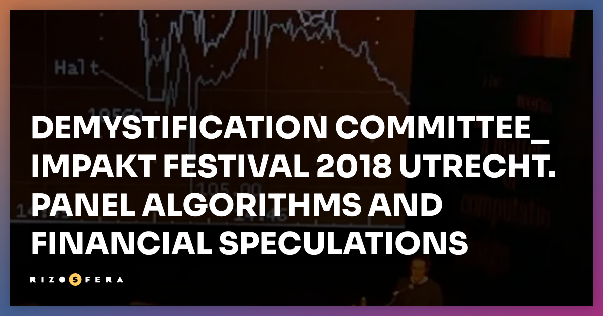 Demystification Committee_ Impakt Festival 2018 Utrecht. Panel Algorithms and Financial ...