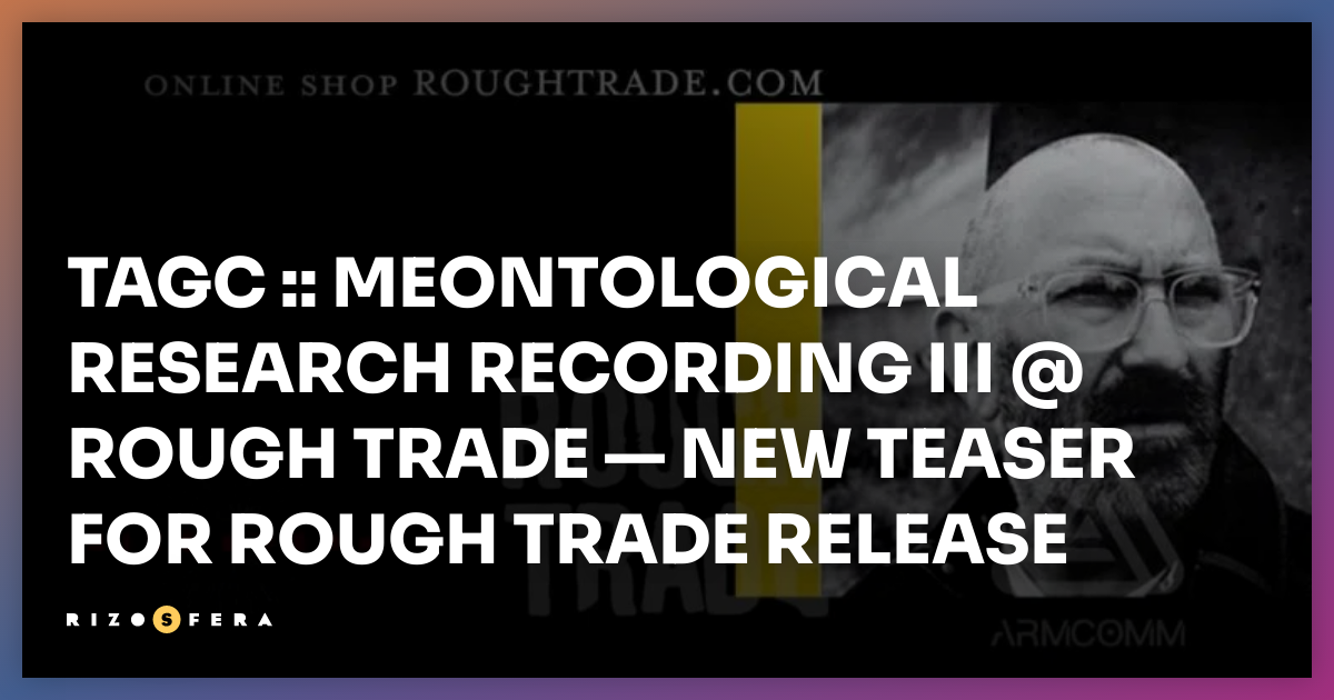 TAGC :: Meontological Research Recording III @ Rough Trade — New Teaser ...