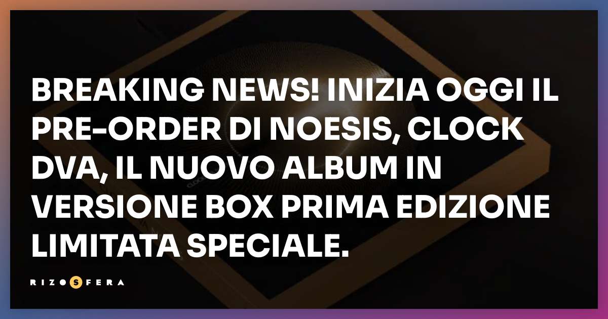 Breaking News! Inizia oggi il pre-order di Noesis, Clock DVA, il nuovo ...