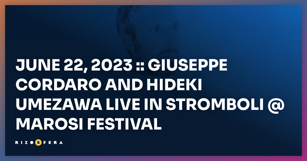 June 22, 2023 :: Giuseppe Cordaro and Hideki Umezawa live in Stromboli ...
