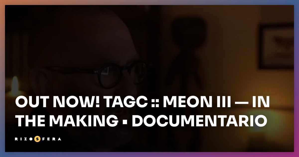 OUT NOW! TAGC :: MEON III — in the making • Documentario — Rizosfera » Blog