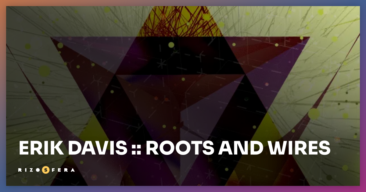 Erik Davis :: Roots and Wires — Rizosfera » Blog