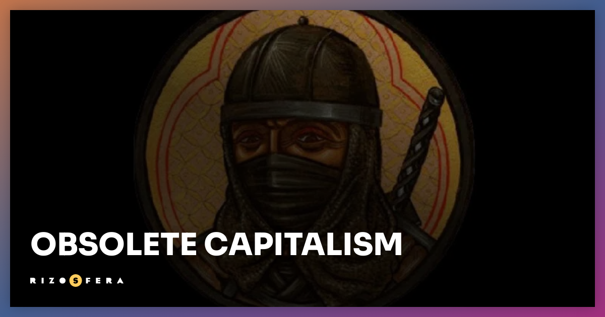 Obsolete Capitalism — Rizosfera » Blog